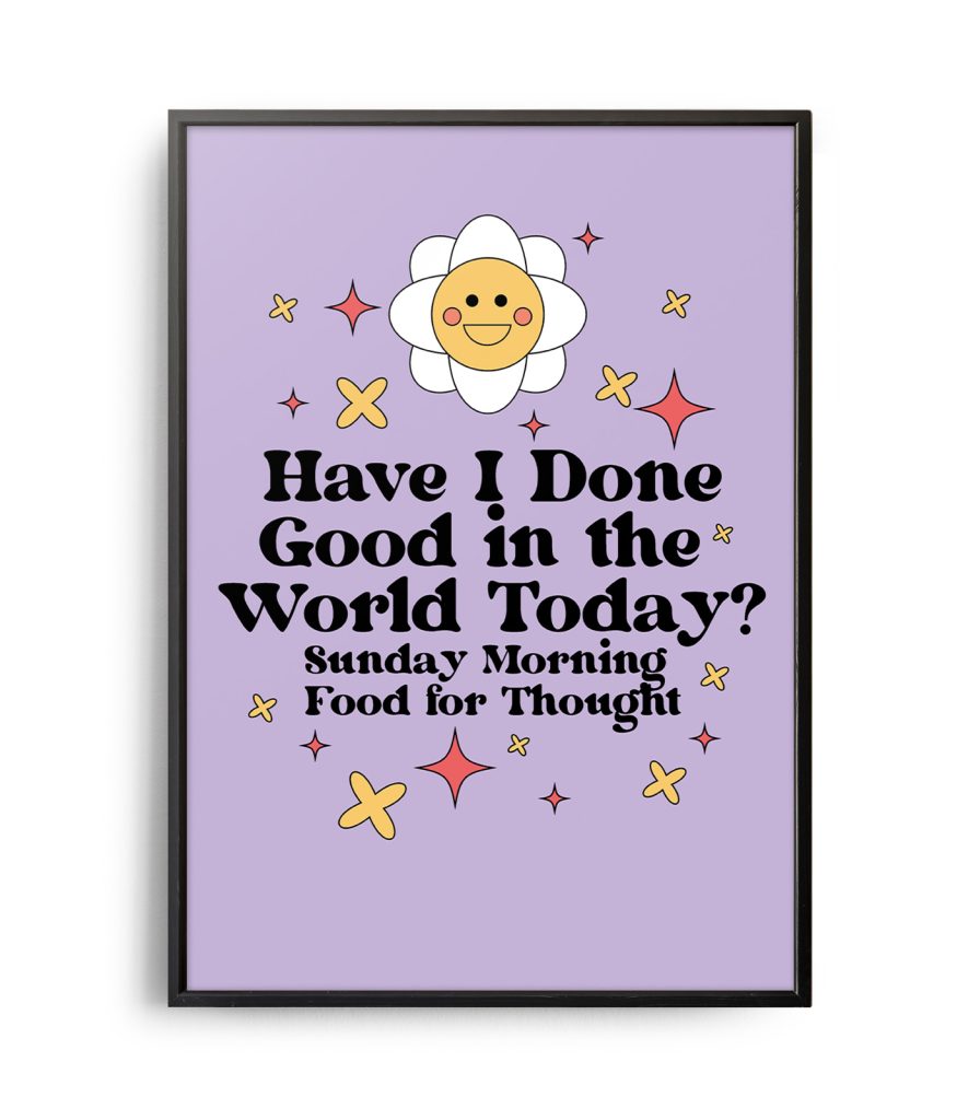 Have I Done Good in the World Today print - Weekend Concept